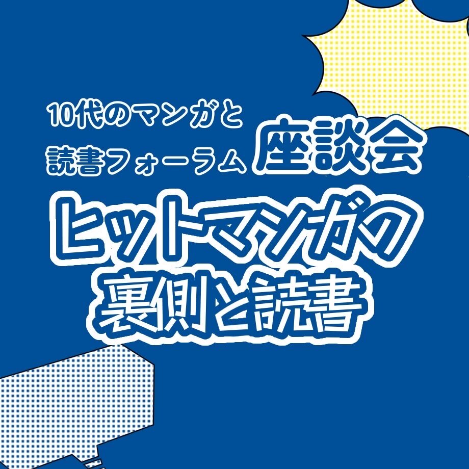 10代のマンガと読書フォーラム 座談会 ヒットマンガの裏側と読書 | トピックス | JPIC 一般財団法人 出版文化産業振興財団